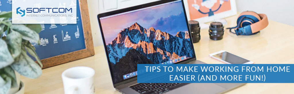 Tips to make working from home easier (and more fun!) - Softcom Internet Communications, Inc.